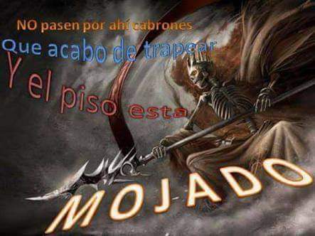 No pase por ahí cabrones que acabo de trapear y el piso esta mokado ...