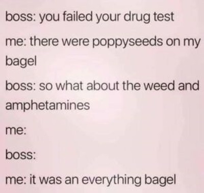 You never said what kind of drug test so I started taking all of them ...