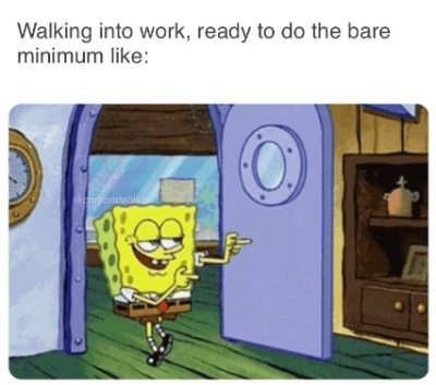 Minimum wage = minimum work - Meme subido por Scoots291 :) Memedroid