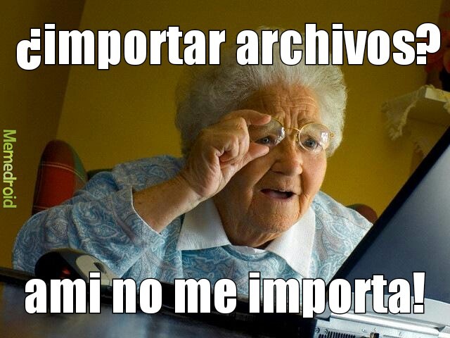 importar archivos - Meme subido por Bon :) Memedroid